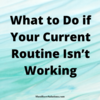 What to Do if Your Current Routine Isn’t Working - Must Have Solutions